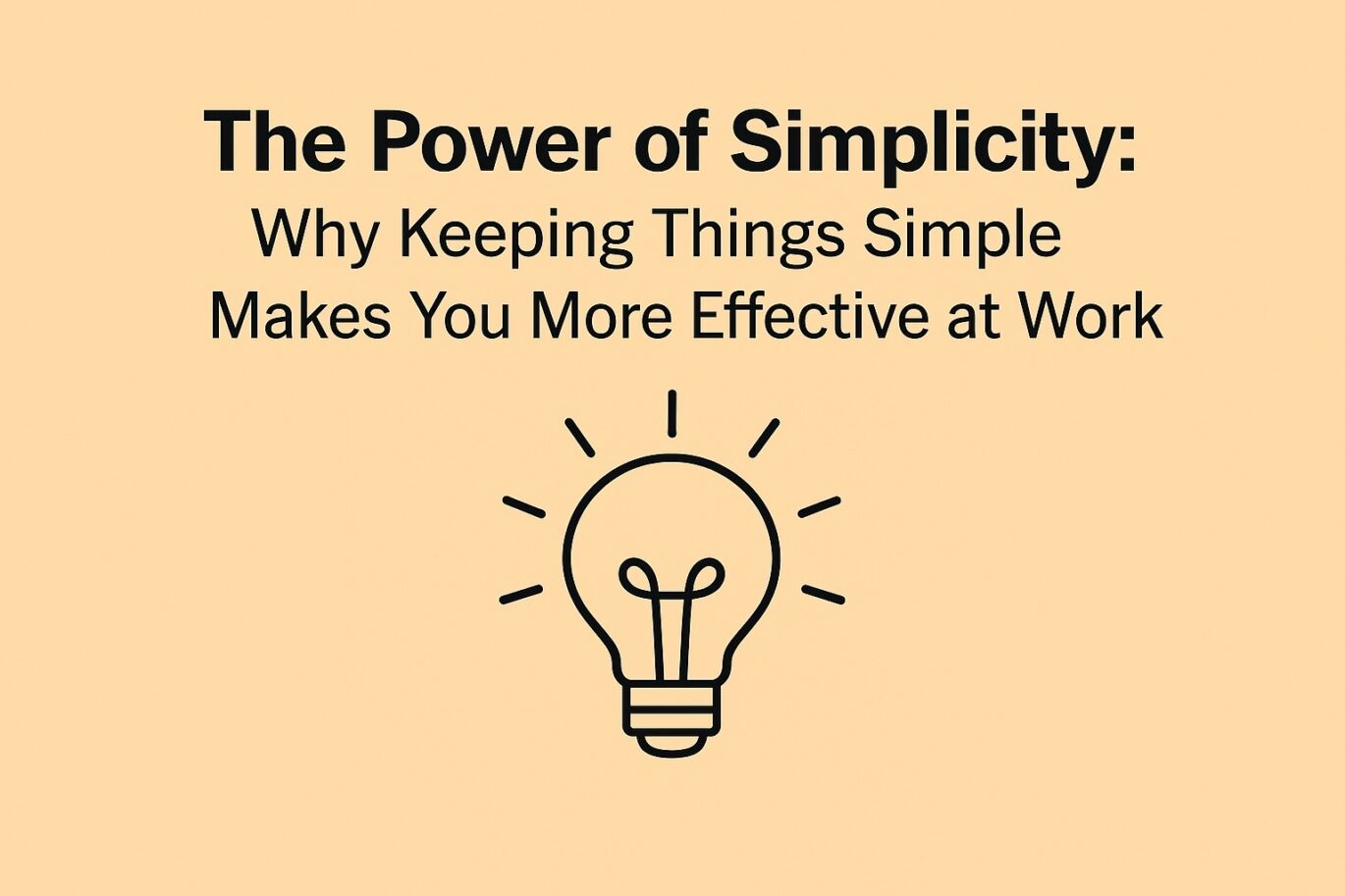 The Power of Simplicity: Why Keeping Things Simple Makes You More Effective at Work | Worktabs